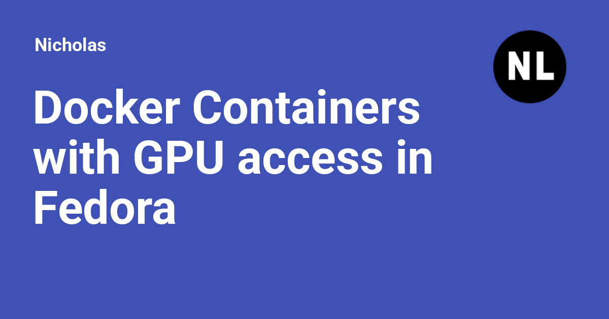 Docker Containers with GPU access in Fedora - Nicholas Docker Containers with GPU access in Fedora - Nicholas
