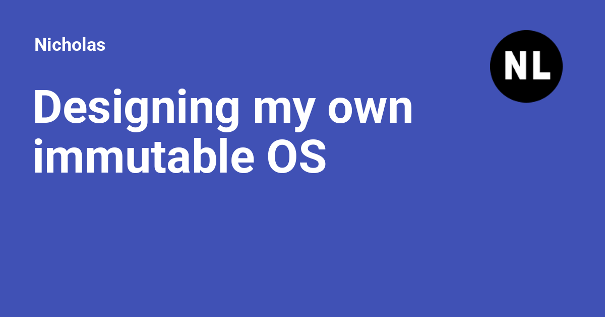 Designing My Own Immutable Os Nicholas