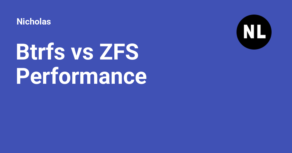 Btrfs vs ZFS Performance - Nicholas